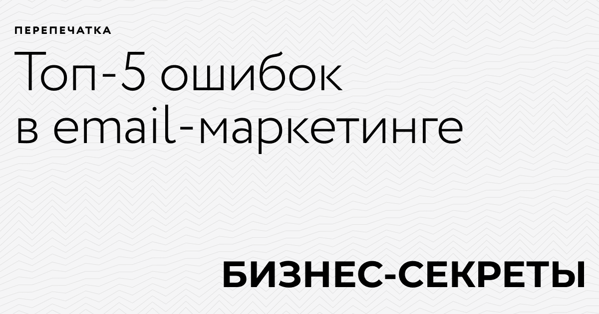 Топ-5 ошибок в email-маркетинге - Журнал Mindbox о разумном бизнесе