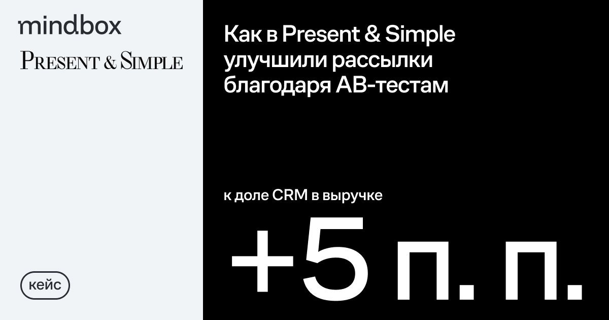 +5 п. п. к доле CRM в выручке. Как в Present & Simple улучшили рассылки благодаря AB-тестам ...