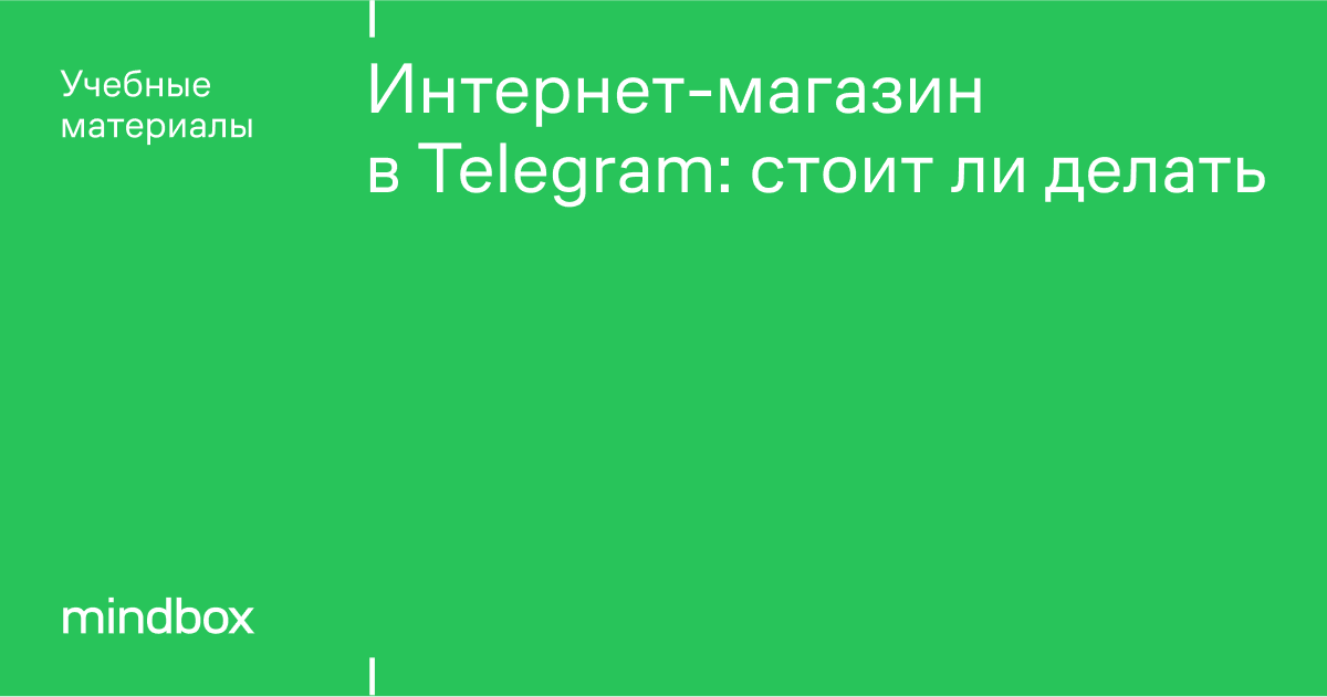 Интернет-магазин в Telegram: стоит ли делать - Журнал Mindbox о разумном бизнесе