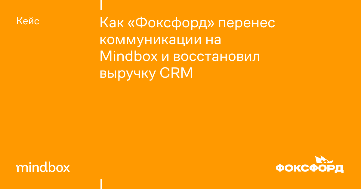 Как Фоксфорд перенес коммуникации на Mindbox и восстановил выручку CRM - Журнал Mindbox о ...