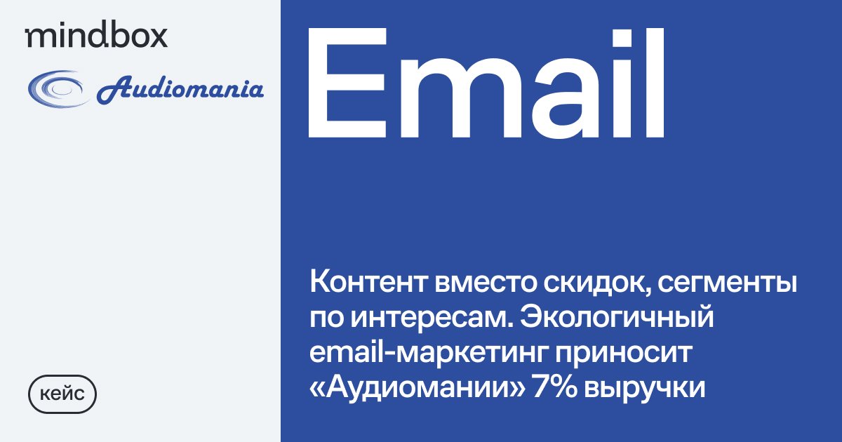 Контент вместо скидок, сегменты по интересам. Экологичный email-маркетинг приносит Аудиомании 7% ...