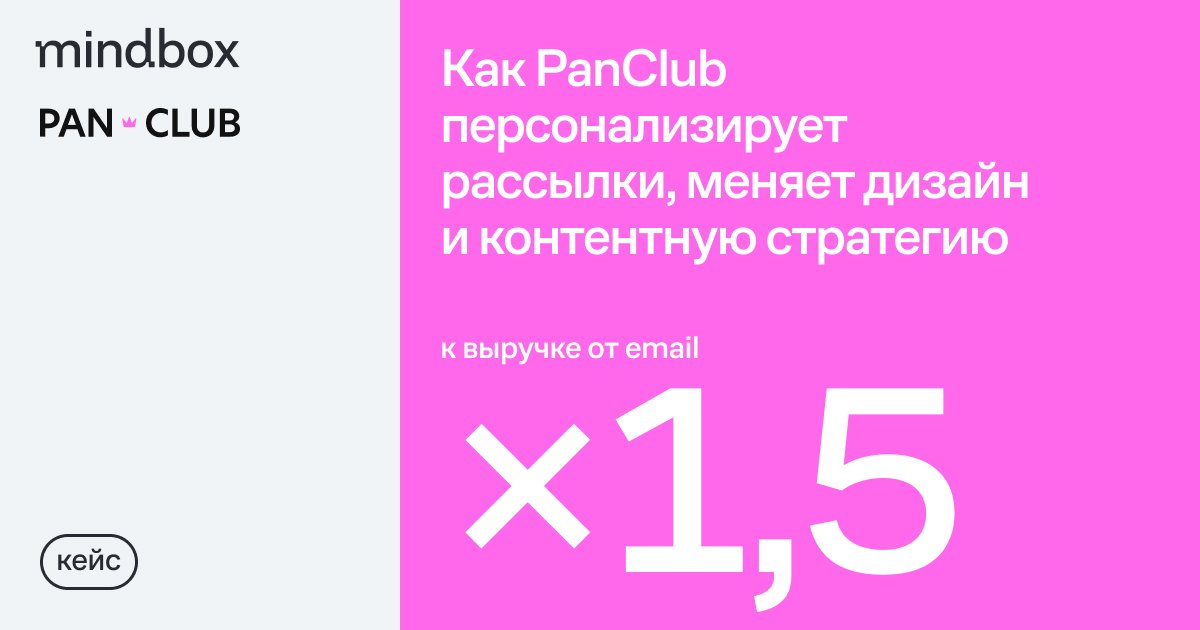 ×1,5 к выручке от email. Как PanClub персонализирует рассылки, меняет дизайн и контентную ...