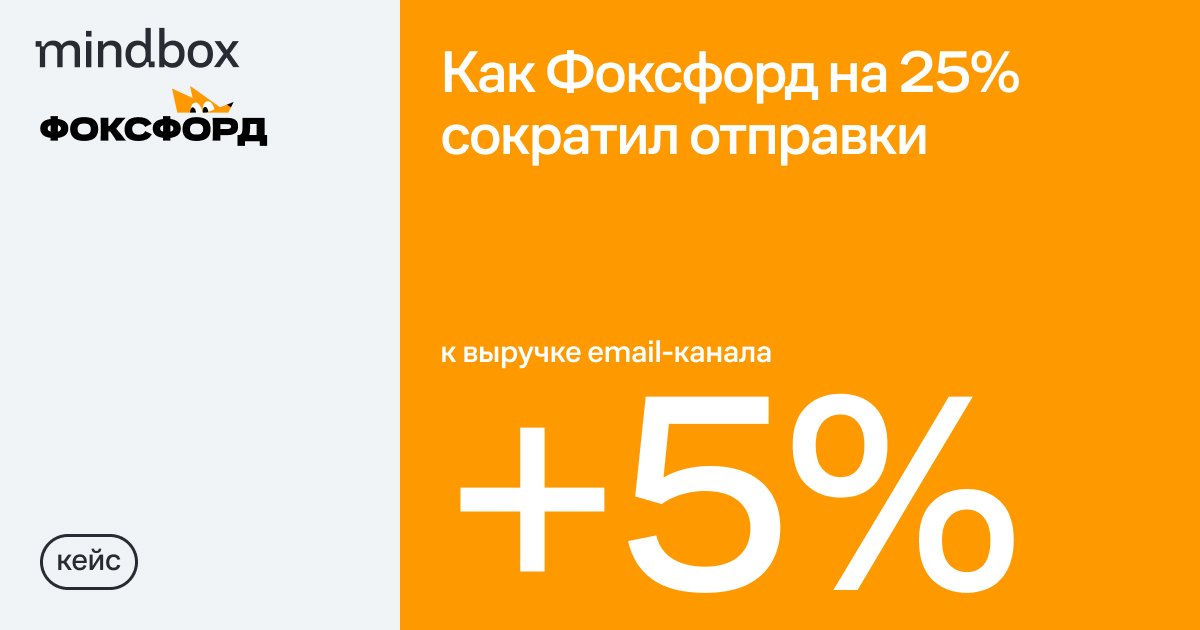 Как Фоксфорд на 25% сократил отправки и на 5% повысил выручку email-канала - Журнал Mindbox о ...