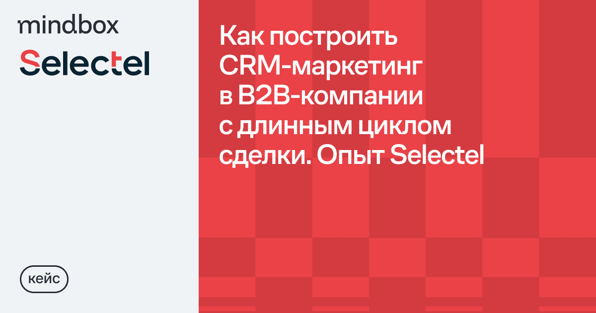 Как построить CRM-маркетинг в B2B-компании с длинным циклом сделки. Опыт Selectel - Журнал ...