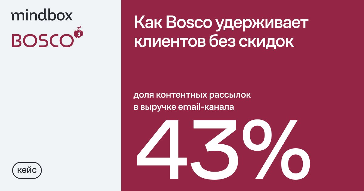43% — доля контентных рассылок в выручке email-канала. Как Bosco удерживает клиентов без скидок ...